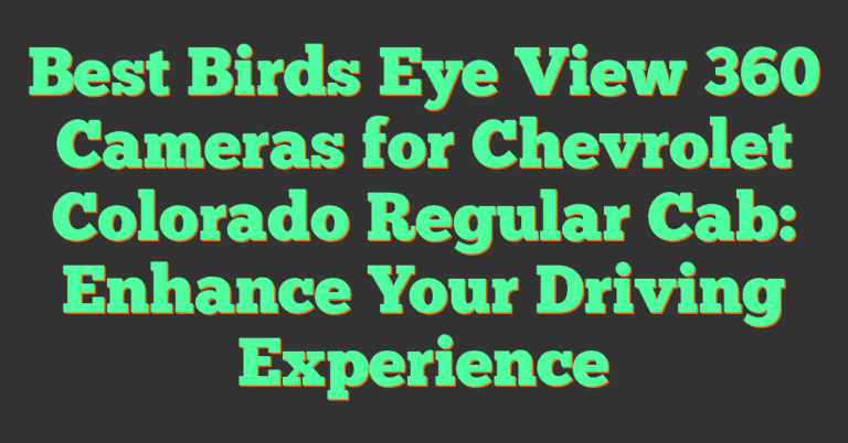 Best Birds Eye View 360 Cameras for Chevrolet Colorado Regular Cab ...