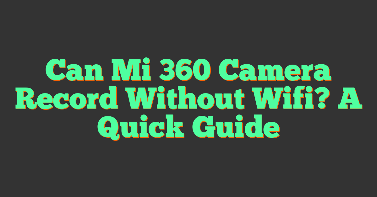 Can Mi 360 Camera Record Without Wifi? A Quick Guide (2025)