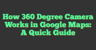 How 360 Degree Camera Works in Google Maps: A Quick Guide (2025)